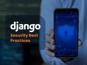 Best Practices To Follow For Utmost Security In Django Apps
