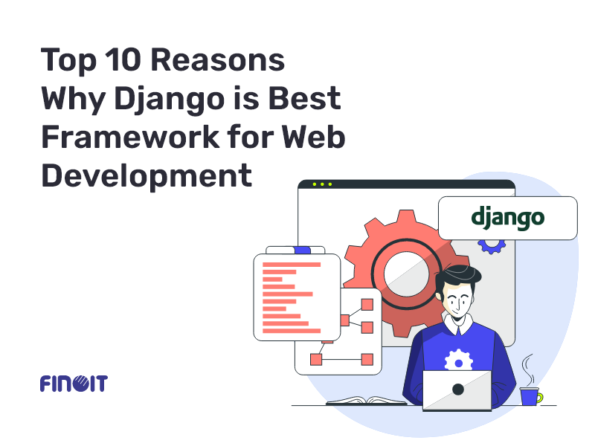 Top 10 Reasons To Use Django Framework for Web Development